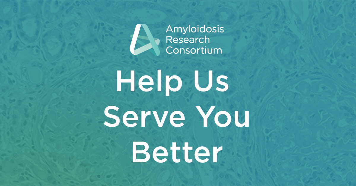Help Us Serve You Better - Amyloidosis Research Consortium